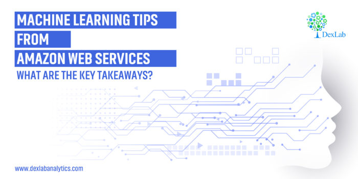 Machine Learning Tips From Amazon Web Services: What Are The Key Takeaways?